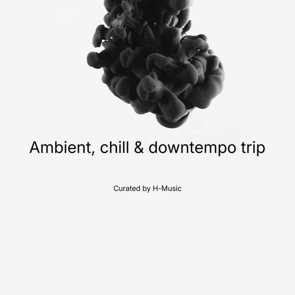 Ambient, chill & downtempo trip by H-MUSIC PLAYLIST