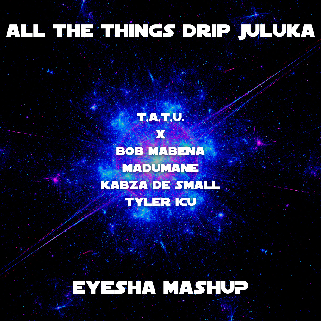 All The Things Drip Juluka (EYESHA Mashup) by t.A.T.u. x Bob Mabena ...